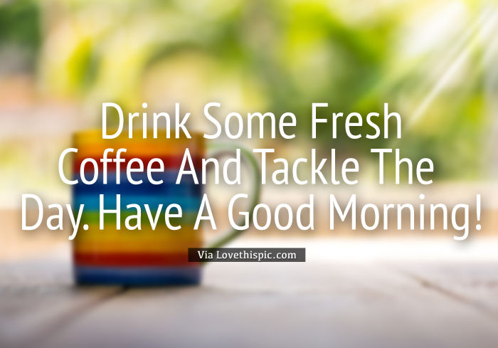 Drink Some Fresh Coffee And Tackle The Day. Have A Good Morning ...