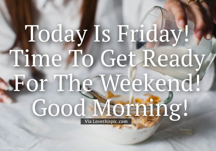 Today Is Friday! Time To Get Ready For The Weekend! Good Morning ...