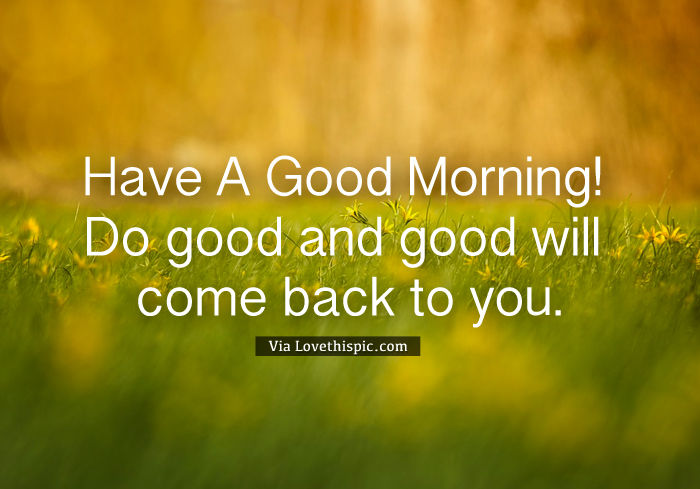 Have A Good Morning! Do Good And Good Will Come Back To You Pictures ...