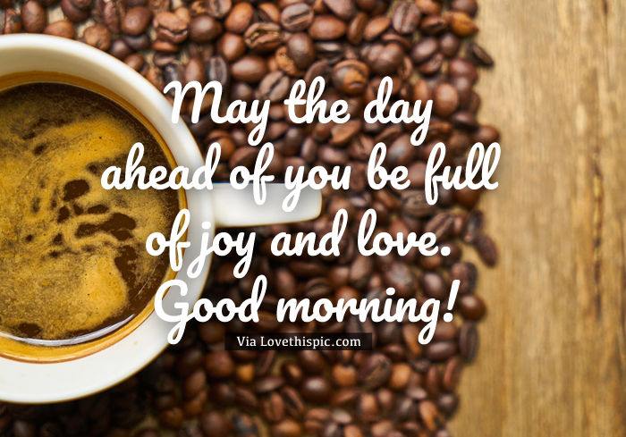 May The Day Ahead Of You Be Full Of Joy And Love. Good Morning ...