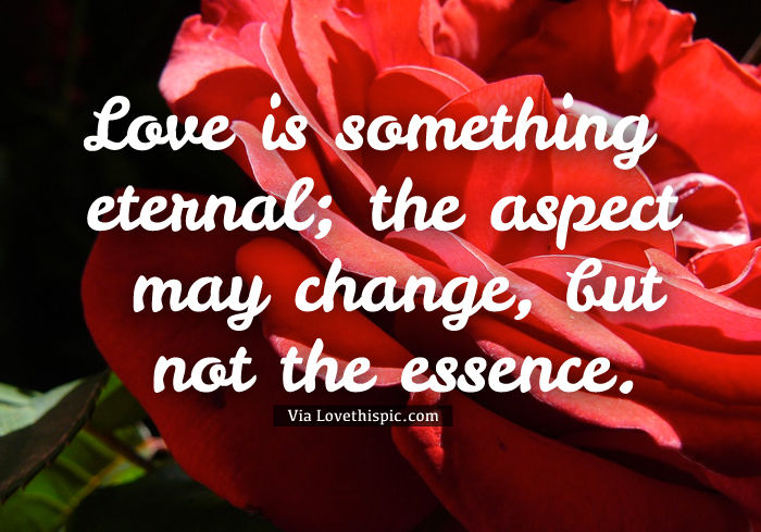 Love Is Something Eternal; The Aspect May Change, But Not The Essence ...
