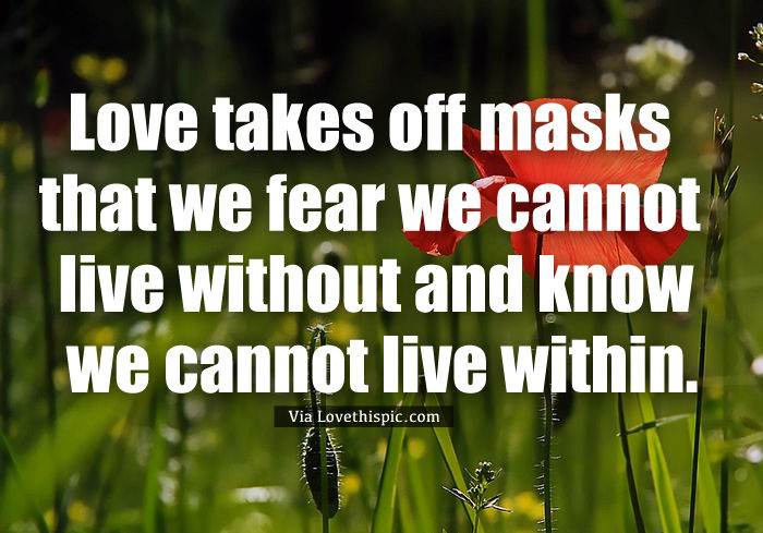 Love Takes Off Masks That We Fear We Cannot Live Without And Know We ...
