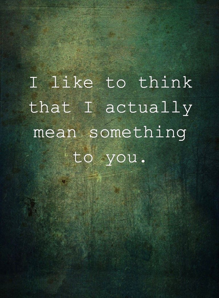 I Like To Think That I Actually Mean Something To You Pictures, Photos ...