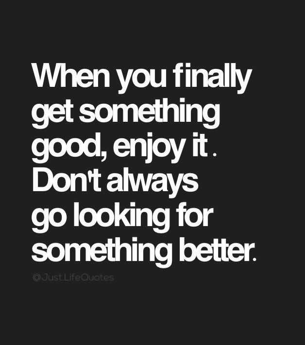 Don't Always Go Looking For Something Better Pictures, Photos, and ...