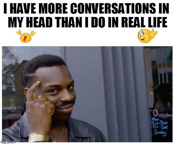 I Have More Conversations In My Head Than I Do In Real Life Pictures ...
