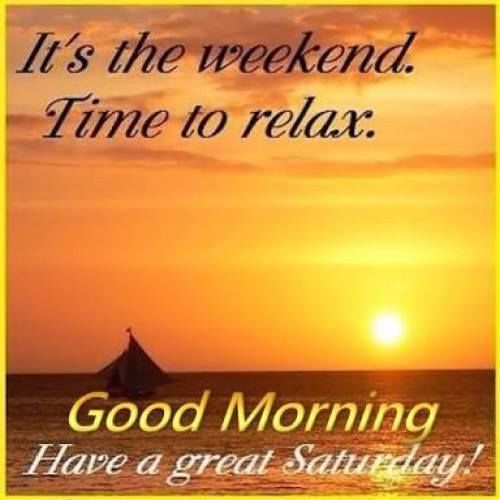 Its The Weekend. Time To Relax. Good Morning, Have A Great Saturday ...