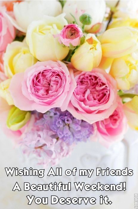 Wishing All My Friends A Beautiful Weekend! You Deserve It! Pictures ...