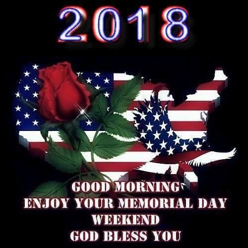 2018 - Good Morning, Enjoy Your Memorial Day Weekend. God Bless You ...