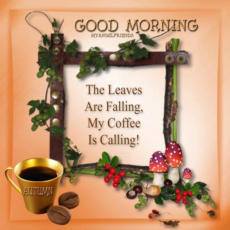 The Leaves Are Falling, My Coffee Is Calling, Good Morning Pictures ...