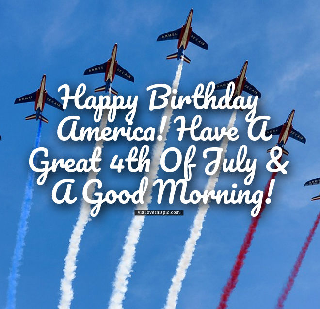 Happy Birthday America! Have A Great 4th Of July & A Good Morning ...
