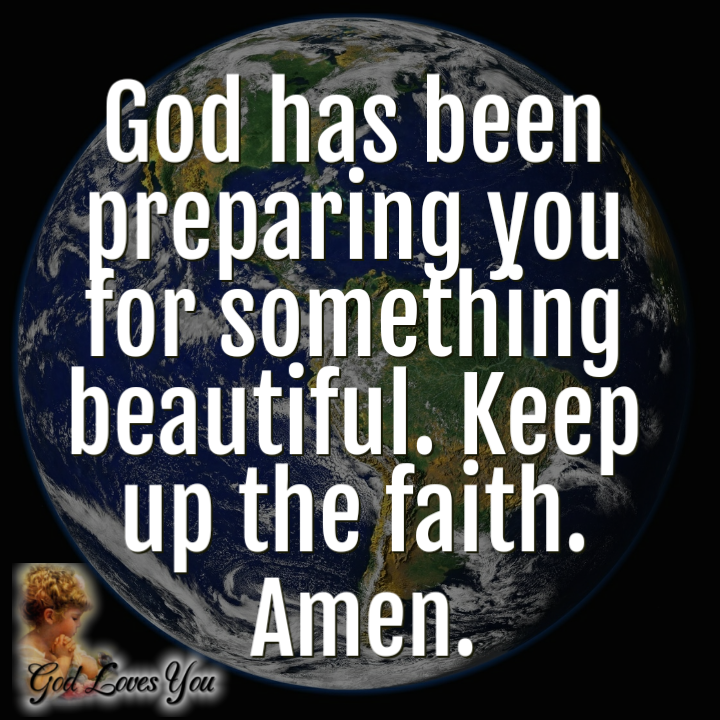 God Has Been Preparing You For Something Beautiful. Keep Up The Faith ...