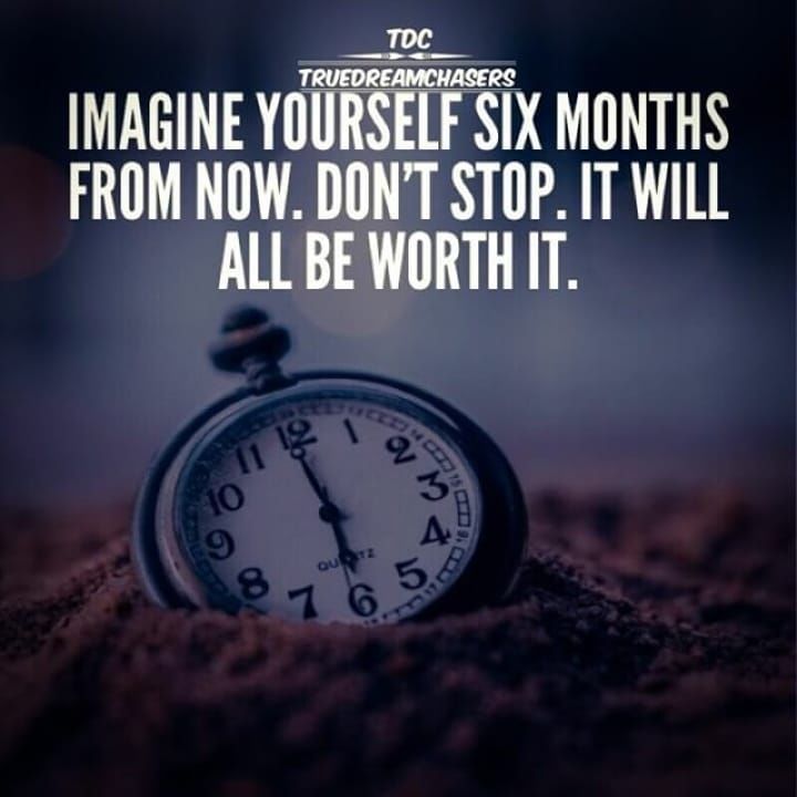 Imagine Yourself Six Months From Now. Don't Stop. It Will All Be Worth ...