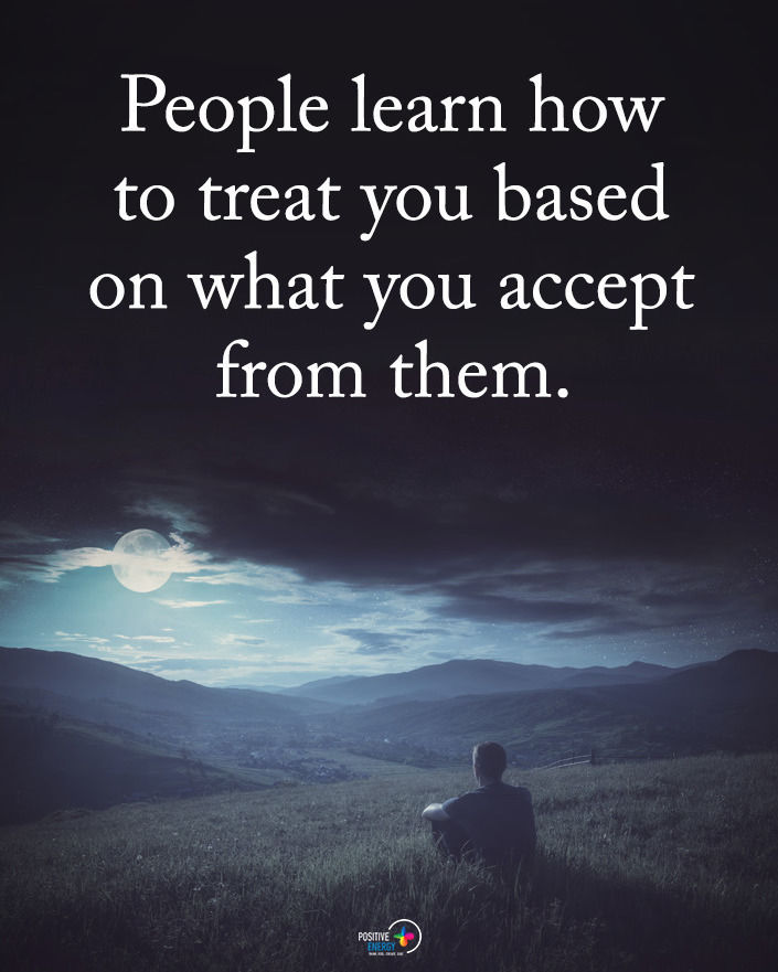 People Learn How To Treat You Based On What You Accept From Them ...