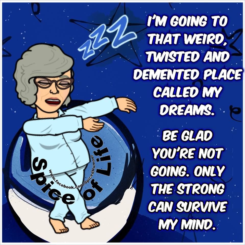 I'm Going To That Weird, Twisted And Demented Place Called My Dreams ...