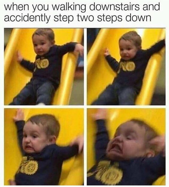 When You Walking Downstairs And Accidently Step Two Steps Down Pictures ...