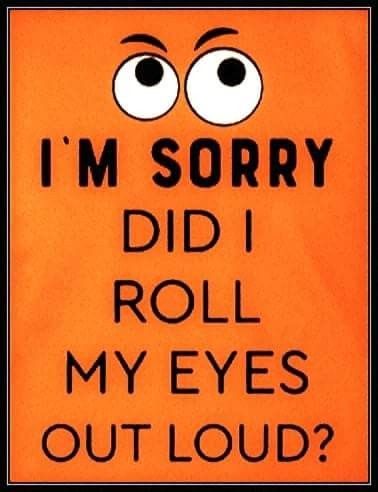 I'm Sorry, Did I Roll My Eyes Out Loud? Pictures, Photos, and Images ...