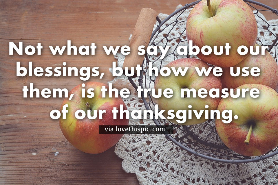 Not What We Say About Our Blessings, But How We Use Them, Is The True ...