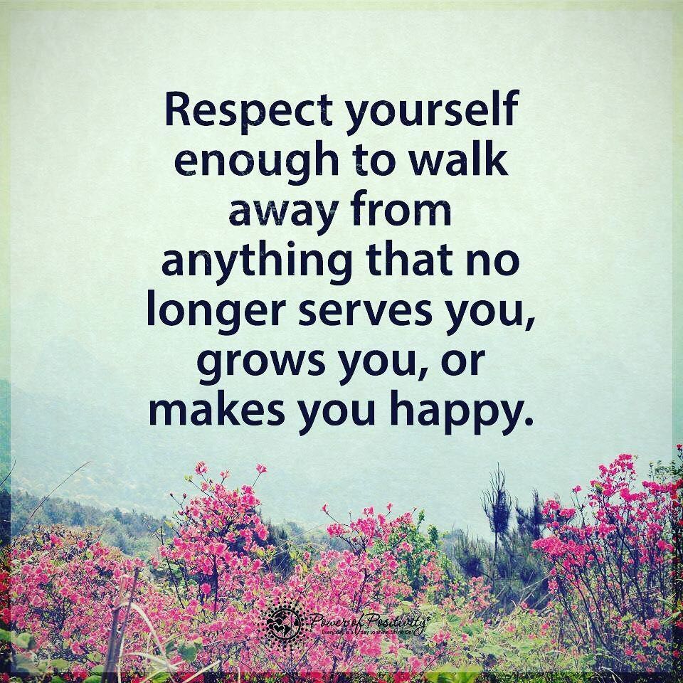 Respect Yourself Enough To Walk Away From Anything That No Longer Makes You Happy Pictures ...