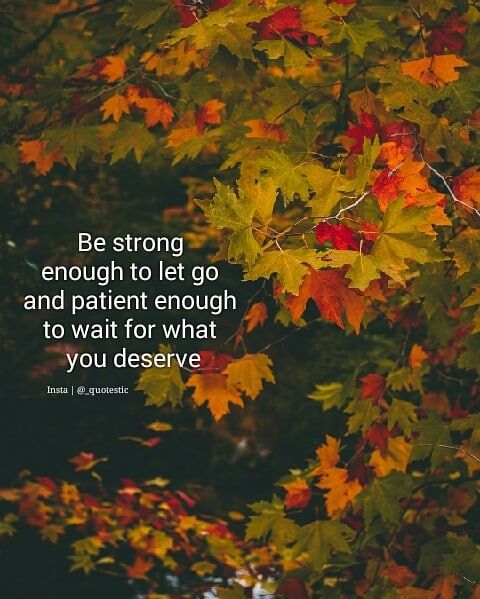 Be Strong Enough To Let Go And Patient Enough To Wait For What You ...