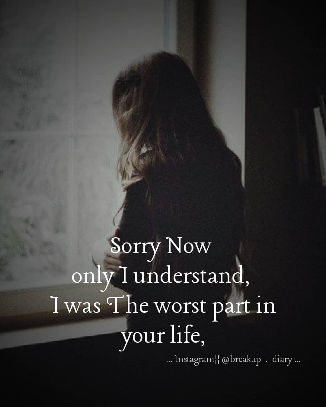 Sorry Now I Only I Understand. I Was The Worst Part In Your Life ...