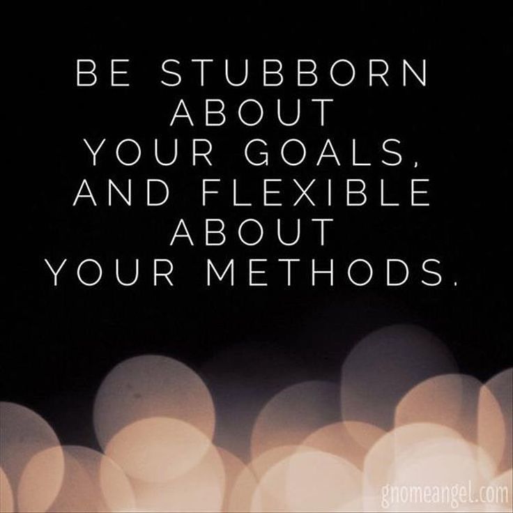 Be Stubborn About Your Goals And Flexible About Your Methods Pictures ...