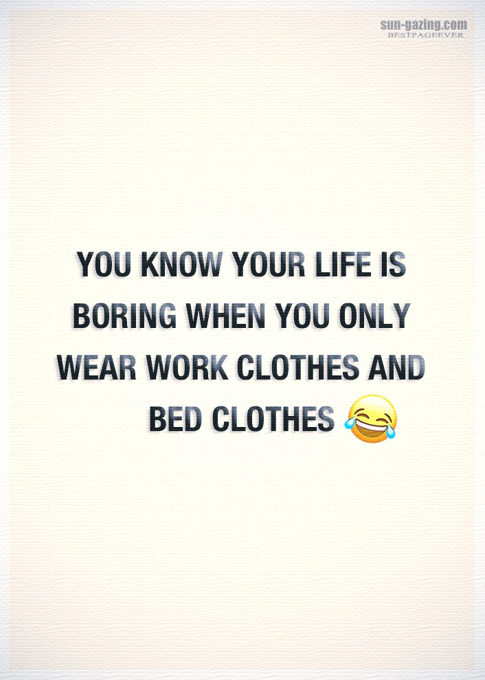 You Know Your Life Is Boring When You Only Wear Work Clothes And Bed ...