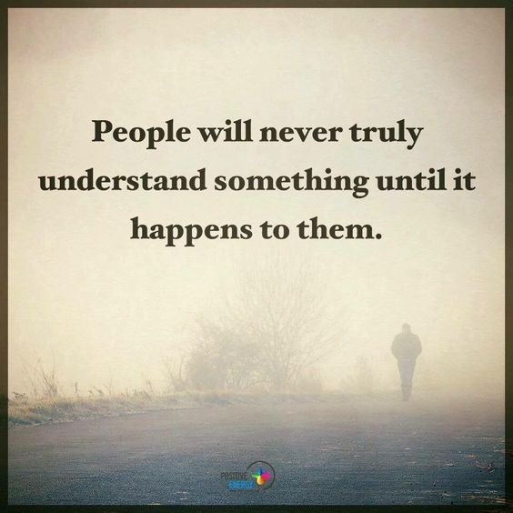 People Will Never Truly Understand Something Until It Happens To Them ...