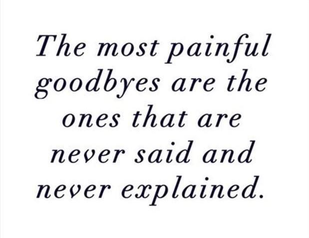 The Most Painful Goodbyes Are The Ones That Are Never Said And Never ...