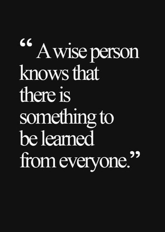 A Wise Person Knows That There Is Something To Be Learned From Everyone ...
