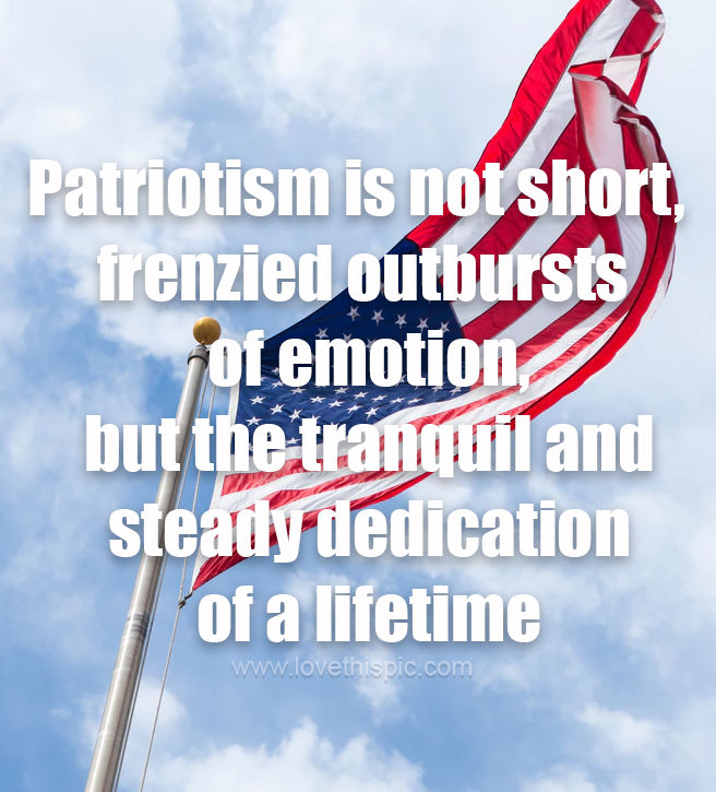 Patriotism Is Not Short, Frenzied Outbursts Of Emotion, But The ...