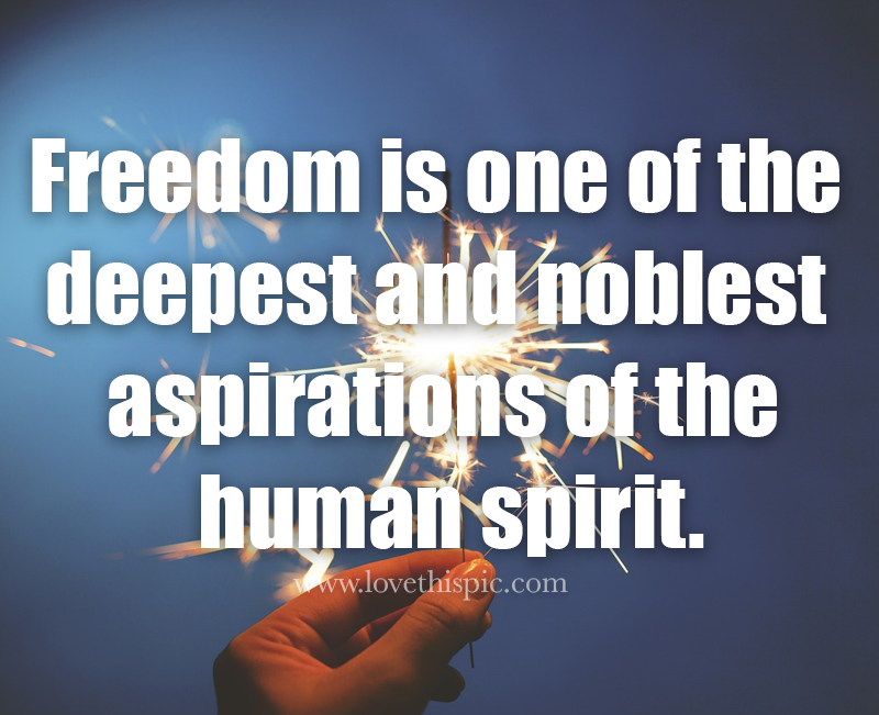 Freedom Is One Of The Deepest And Noblest Aspirations Of The Human ...