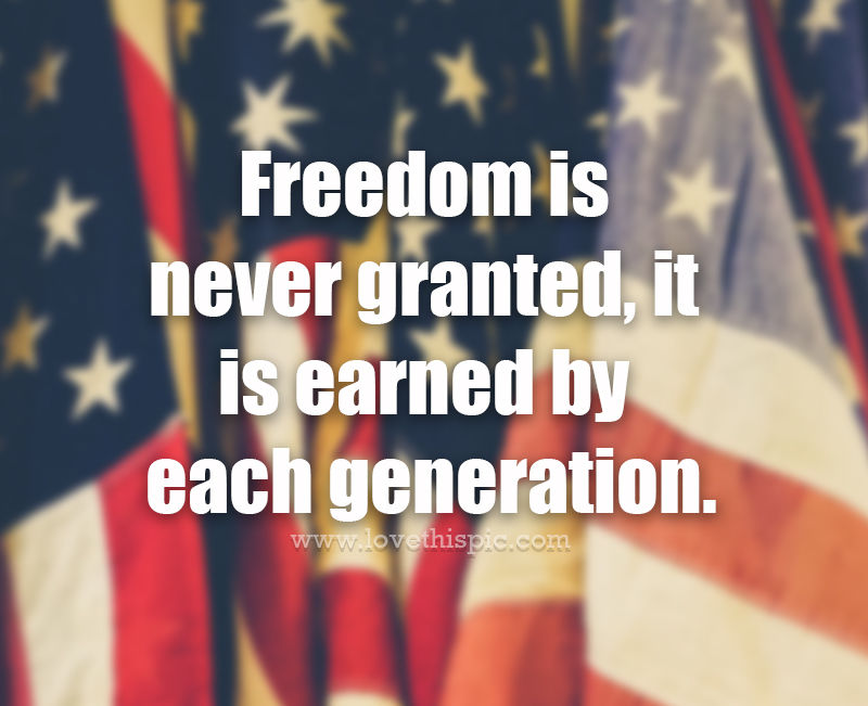 Freedom Is Never Granted, It Is Earned By Each Generation. Pictures ...