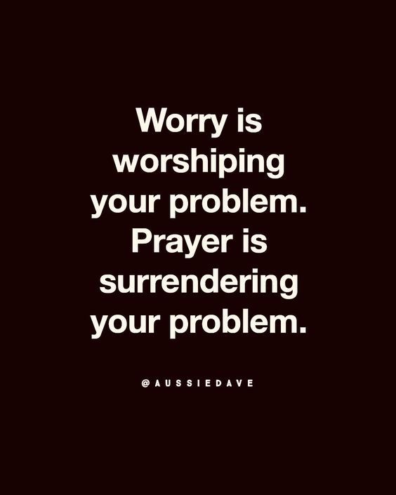 Worry Is Worshiping Your Problem. Prayer Is Surrendering Your Problem ...