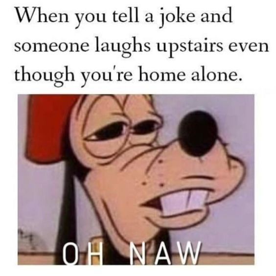 When You Tell A Joke And Someone Laughs Upstairs Even Though You're ...