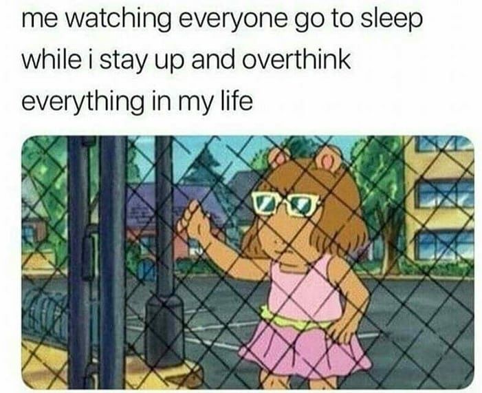 Me Watching Everyone Go To Sleep While I Stay Up And Overthink ...