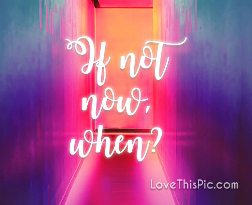 If Not Now, When? Pictures, Photos, and Images for Facebook, Tumblr ...