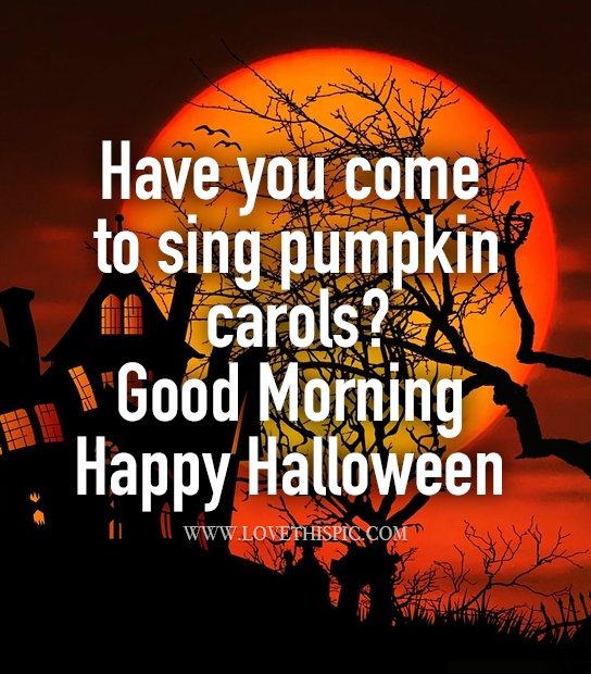 Have You Come To Sing Pumpkin Carols? Good Morning Happy Halloween ...