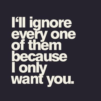 I'll Ignore Every One Of Them Because I Only Want You Pictures, Photos ...
