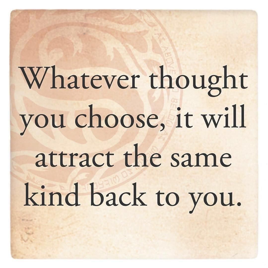Whatever Thought You Choose, It Will Attract The Same Kind Back To You ...