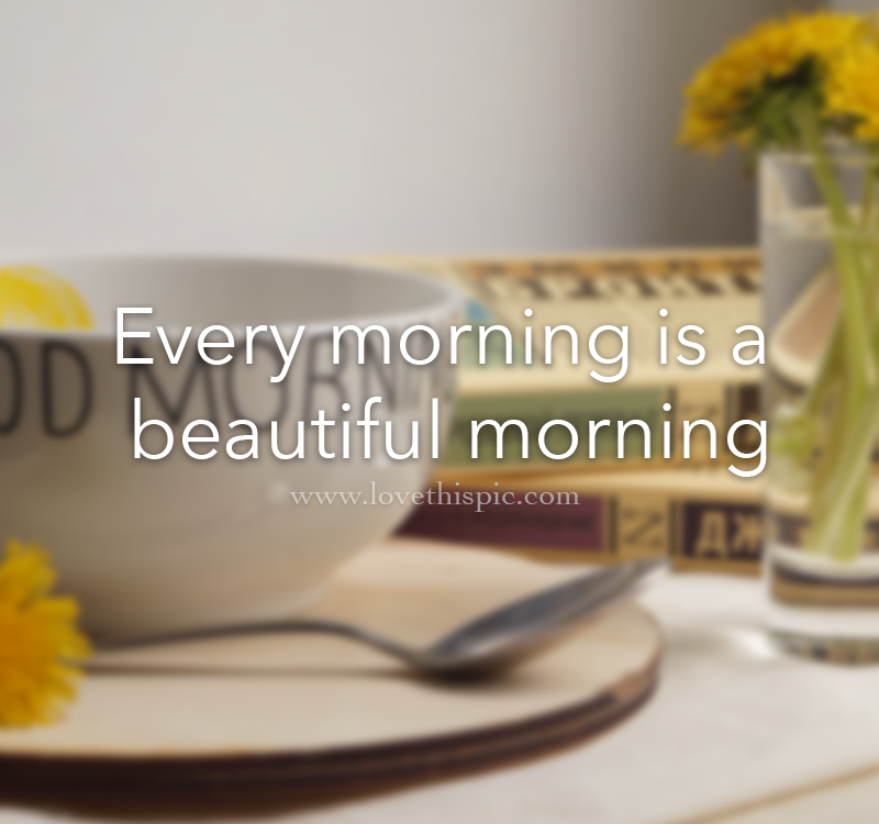 Every Morning Is A Beautiful Morning Pictures, Photos, and Images for ...