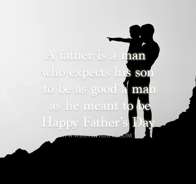 A Father Is A Man Who Expects His Son To Be As Good A Man As He Meant ...