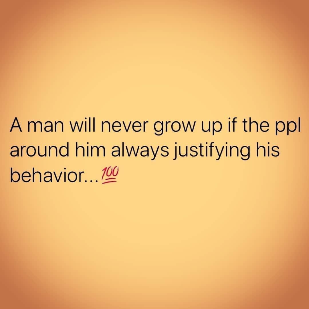 A Man Will Never Grow Up If The Ppl Around Him Always Justifying His ...