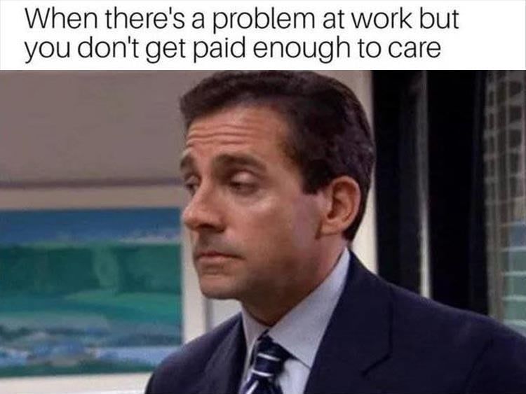 When There's A Problem At Work But You Don't Get Paid Enough To Care ...