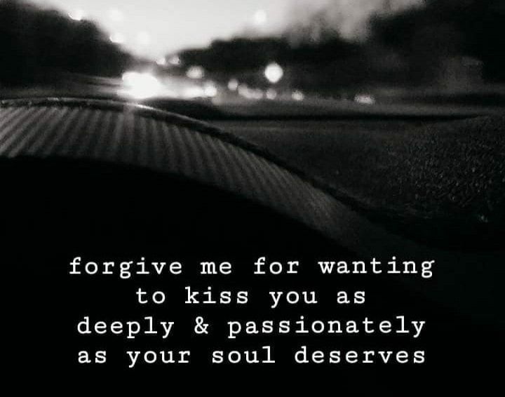 Forgives Me For Wanting To Kiss You As Deeply & Passionately As Your ...