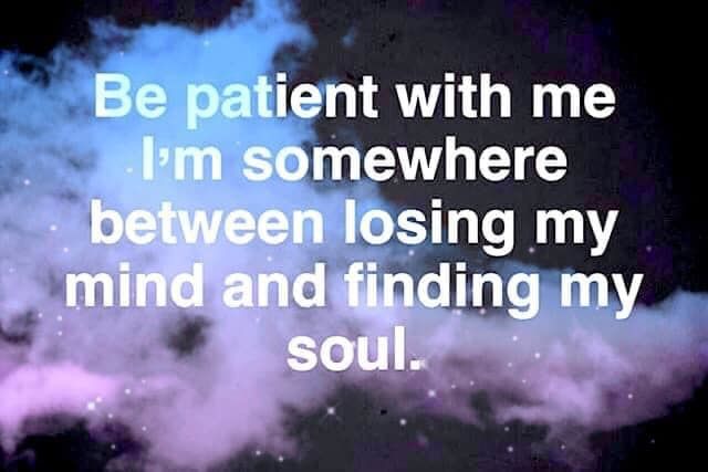 Be Patient With Me. I'm Somewhere Between Losing My Mind And Finding My ...