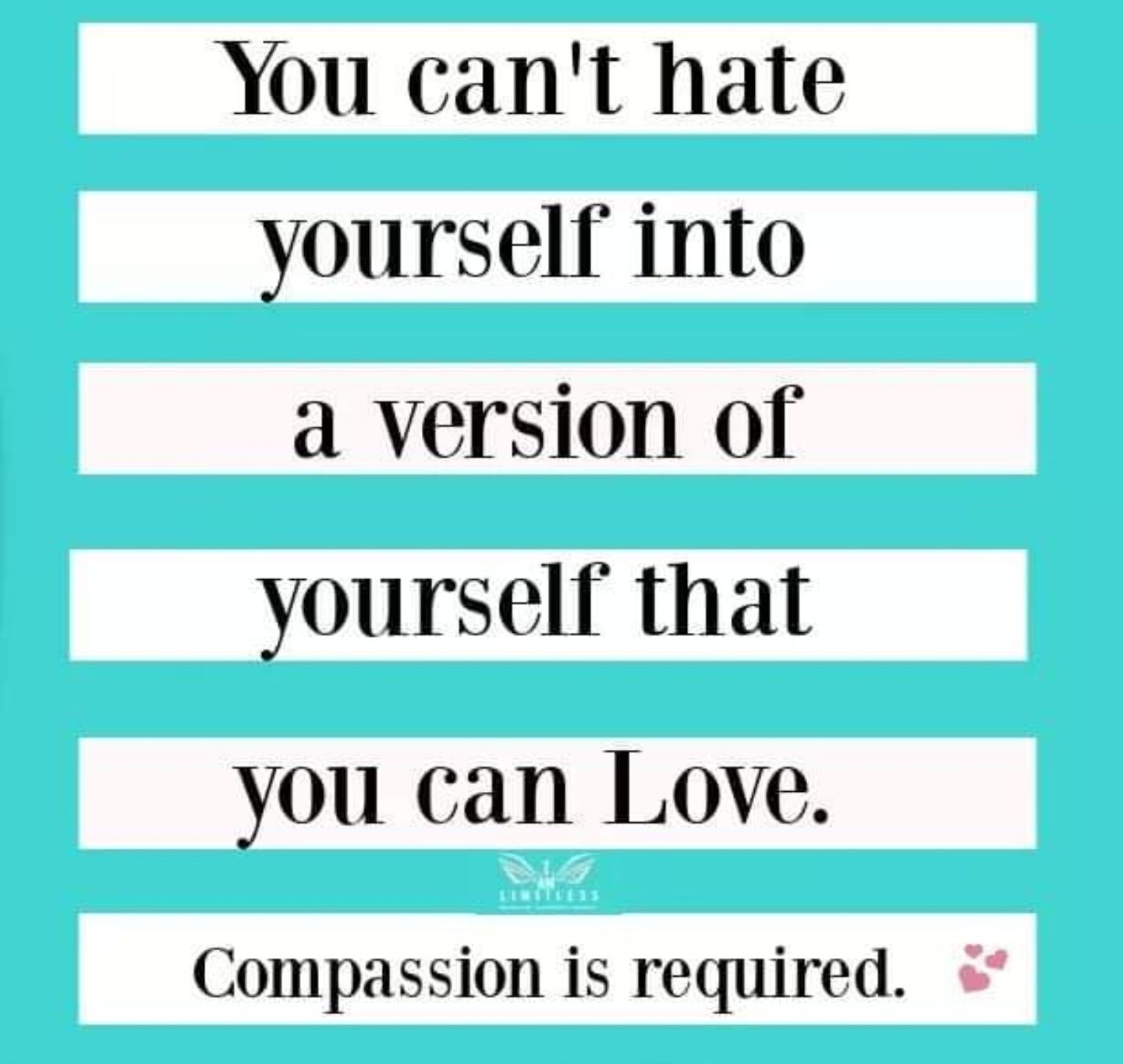 You Can't Hate Yourself Into A Version Of Yourself That You Can Love ...