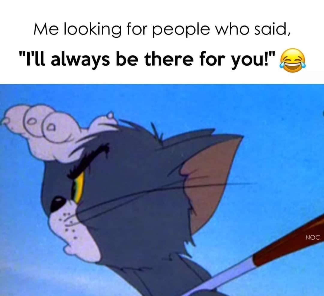 Me Looking For People Who Said, "I'll Always Be There For You ...