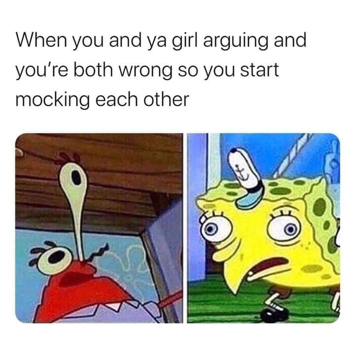 When You And Ya Girl Arguing And You're Both Wrong So You Start Mocking ...