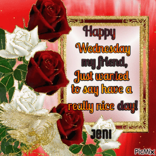 Just Wanted To Say Have A Really Nice Day. Happy Wednesday My Friend ...
