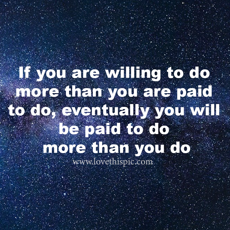 If You Are Willing To Do More Than You Are Paid To Do, Eventually You ...